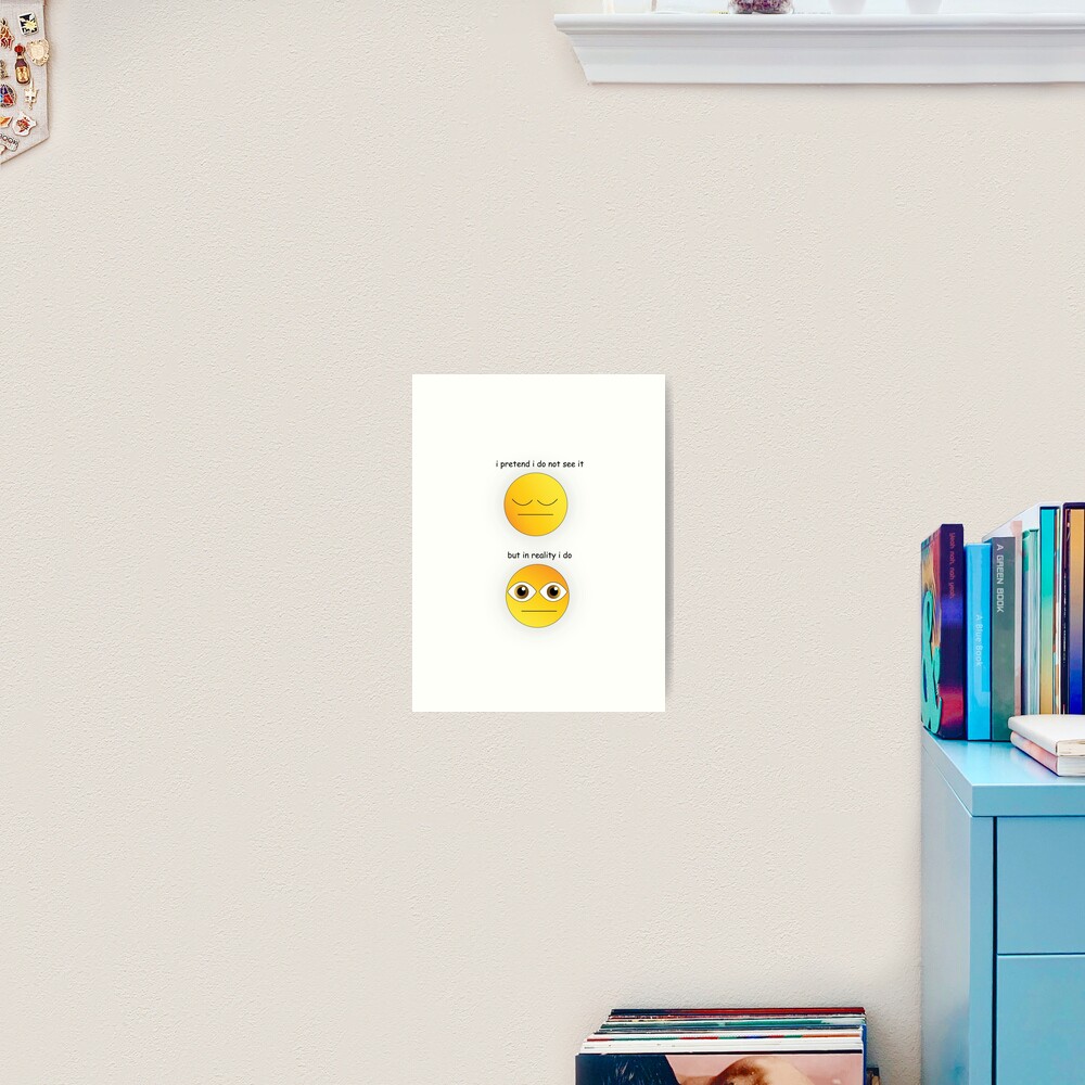 "i pretend i do not see it but in reality i do emoji" Art Print by ...