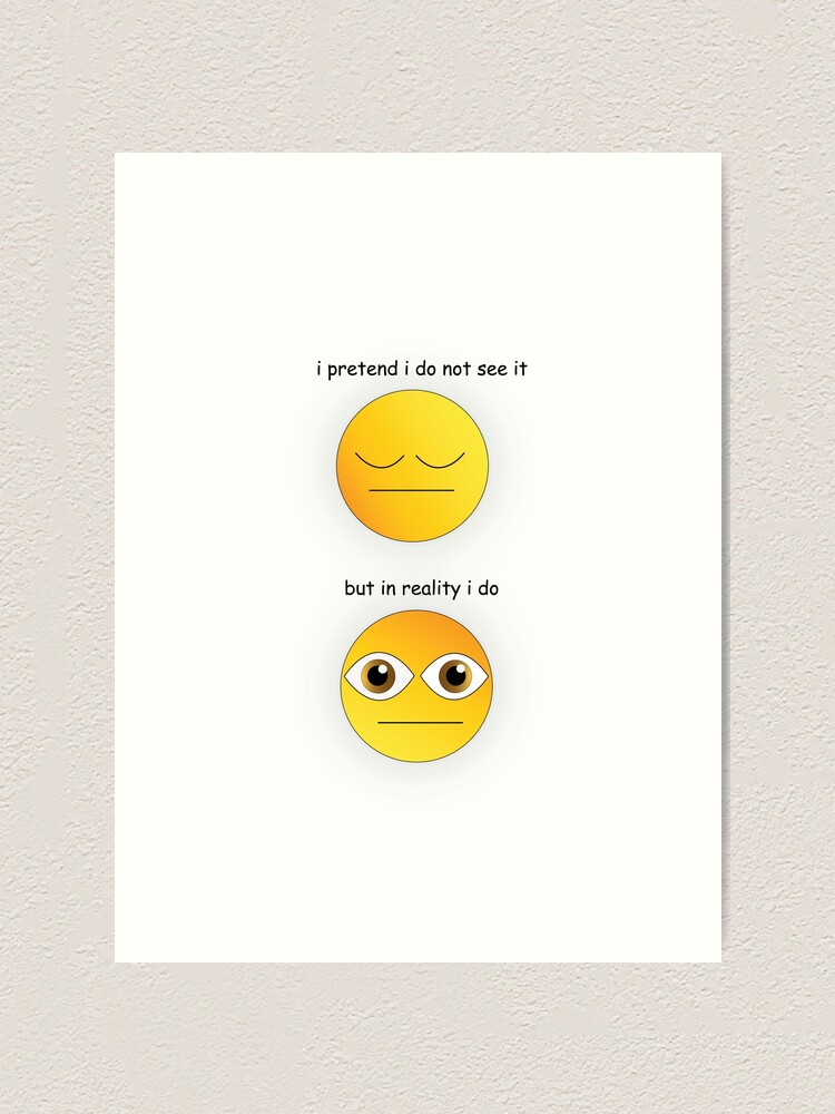 "i pretend i do not see it but in reality i do emoji" Art Print by ...