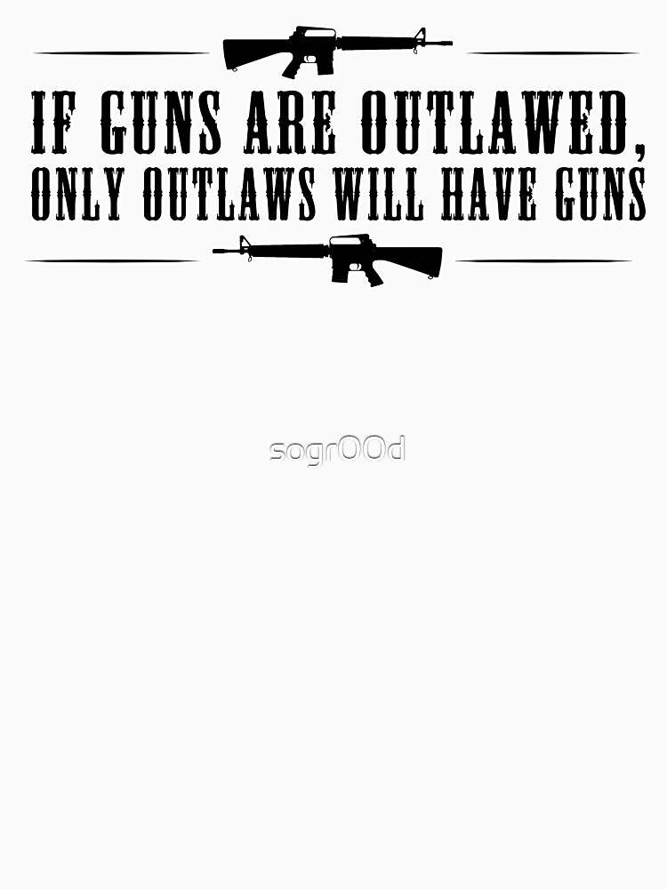 "If guns are outlawed, only outlaws will have guns." T-shirt for Sale ...