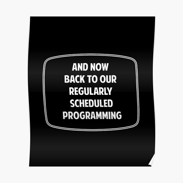 "And Now Back To Our Regularly Scheduled Programming" Poster for Sale ...
