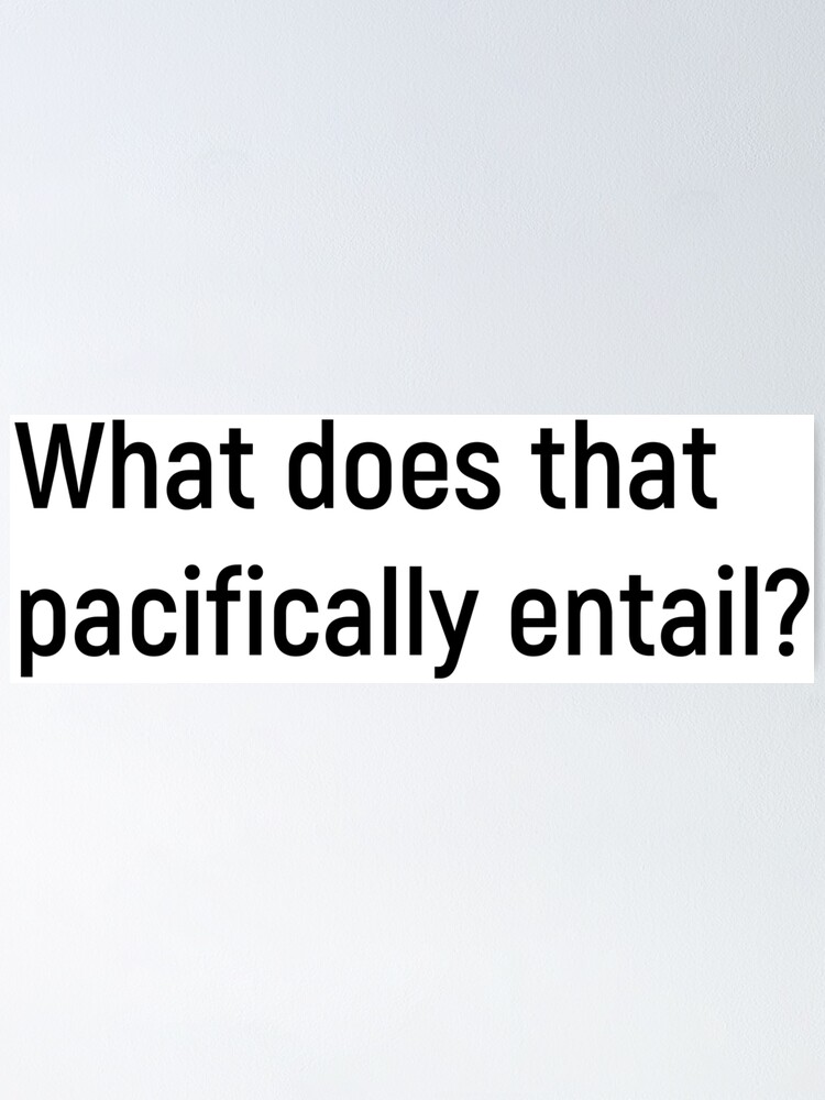 "What does that pacifically entail?" Poster for Sale by Joshy-B | Redbubble