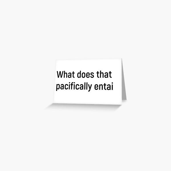 "What does that pacifically entail?" Greeting Card by Joshy-B | Redbubble