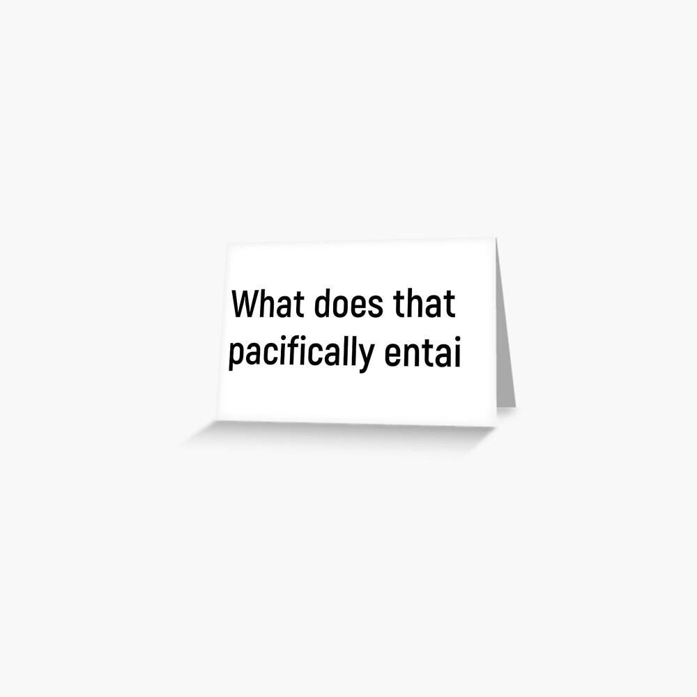"What does that pacifically entail?" Greeting Card by Joshy-B | Redbubble