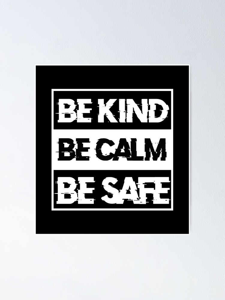 "Be Kind Be Calm Be Safe " Poster for Sale by akalal | Redbubble