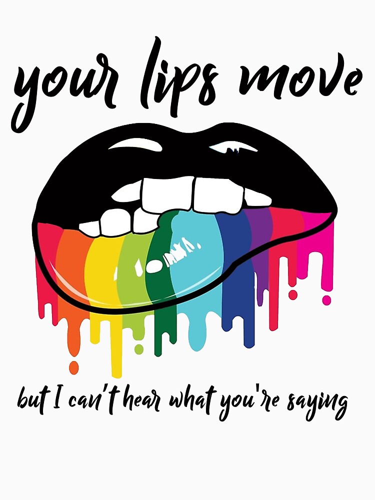 "Your Lips Move But I Can't Hear What You're Saying" T-shirt for Sale ...