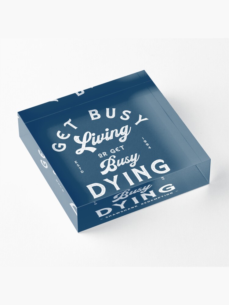 "Get Busy Living, Or Get Busy Dying" Acrylic Block by GraspOriginal ...