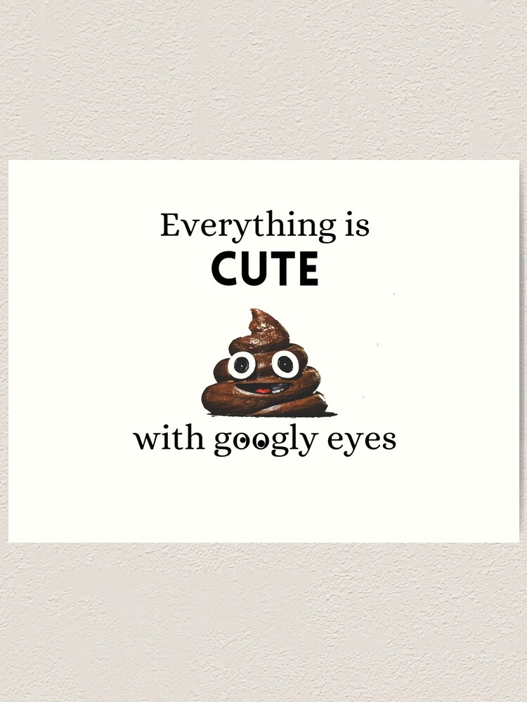"Everything is cute with googly eyes, poop emoji" Art Print by wanjeri ...