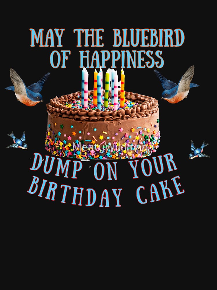 "May the Bluebird of Happiness Dump on your birthday cake. Happy ...