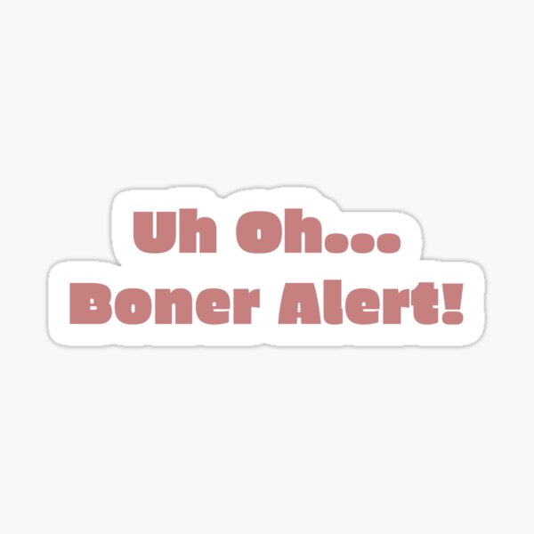 "Uh Oh... Boner Alert!" Sticker for Sale by SillyBrandz | Redbubble