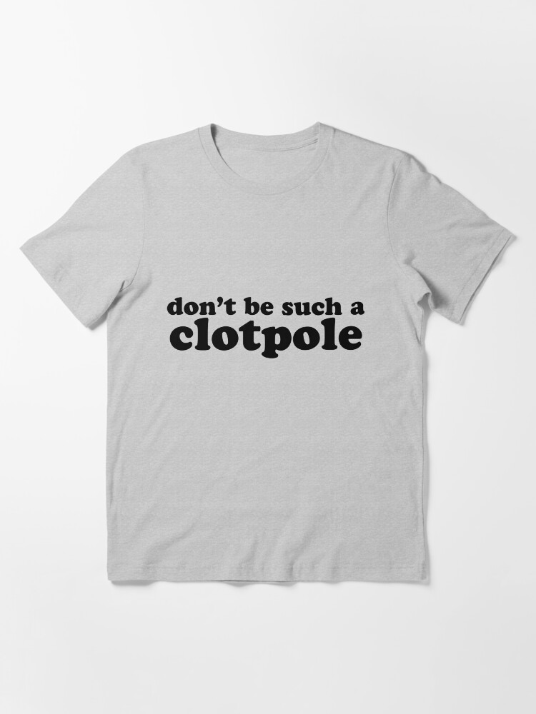 "Don't Be Such A Clotpole" T-shirt for Sale by woodlandfaeries ...