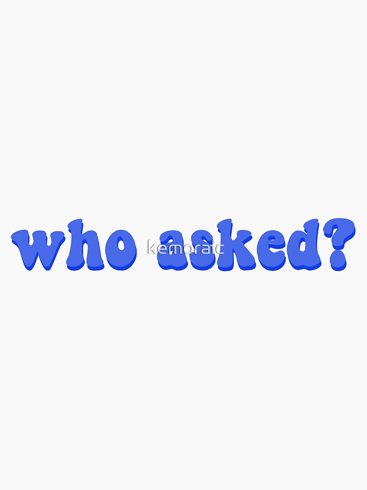 "Who asked?" Sticker for Sale by kemoralc | Redbubble