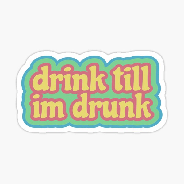 "drink till im drunk sticker" Sticker for Sale by fatmoods | Redbubble