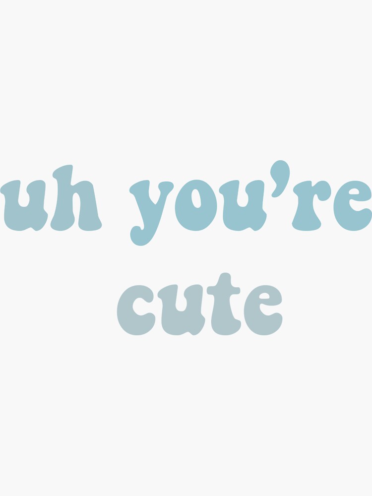 "Uh you're cute" Sticker by kaitlinchan | Redbubble