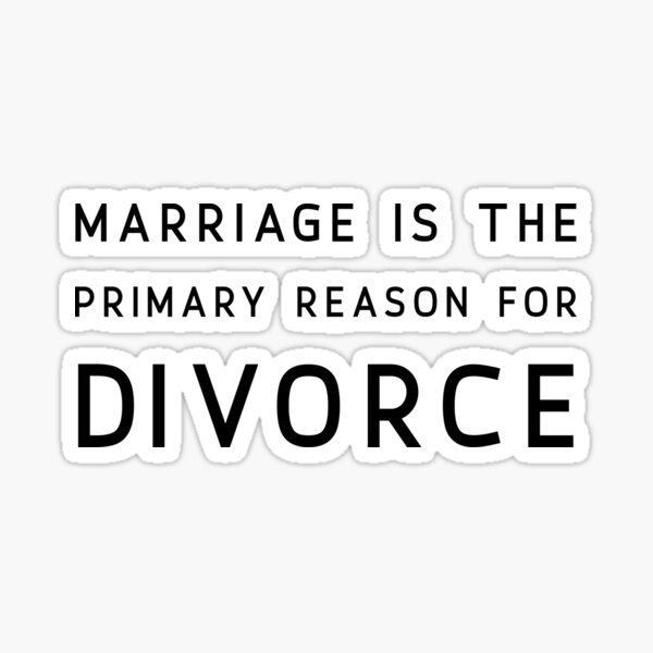 "Marriage Is The Primary Reason For Divorce " Sticker for Sale by ...
