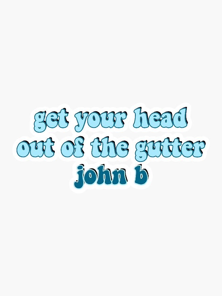 "get your head out of the gutter john b sticker" Sticker for Sale by ...