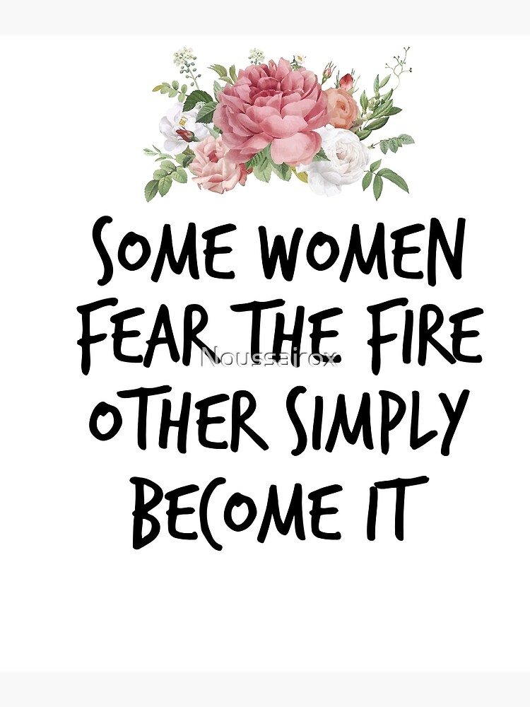 "Some women fear the fire other simply become it, motivational quotes ...