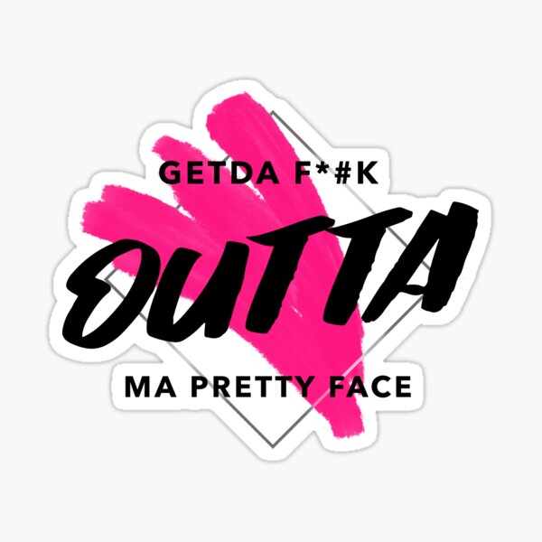 "GETDA F*#K OUTTA MA PRETTY FACE" Sticker for Sale by mademan3 | Redbubble