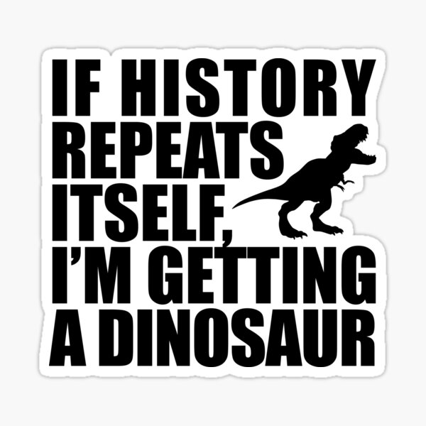 "If History Repeats itself I'm Getting a Dinosaur" Sticker for Sale by ...