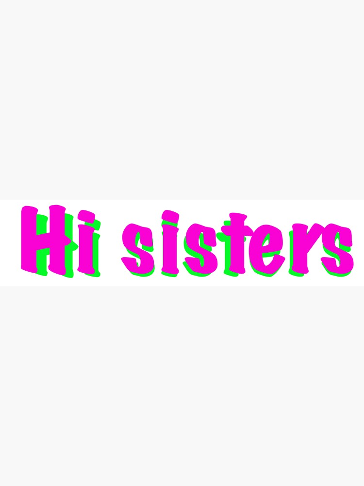 "hi sisters ! ! " Sticker by its-sophie | Redbubble