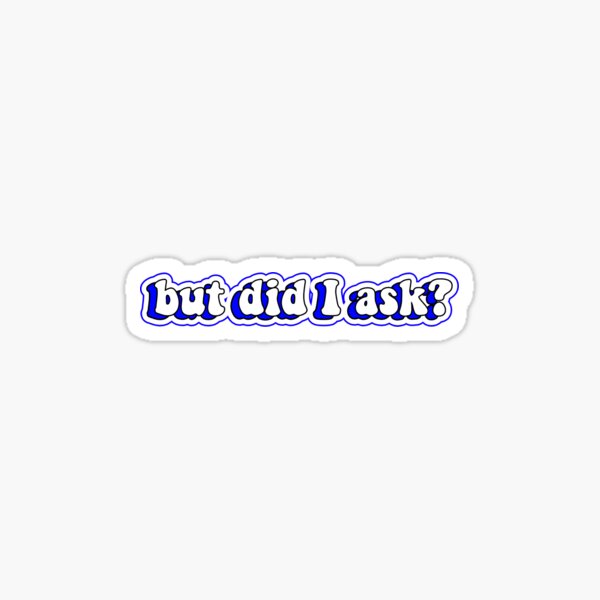 "but did I ask sticker " Sticker by designsrd | Redbubble