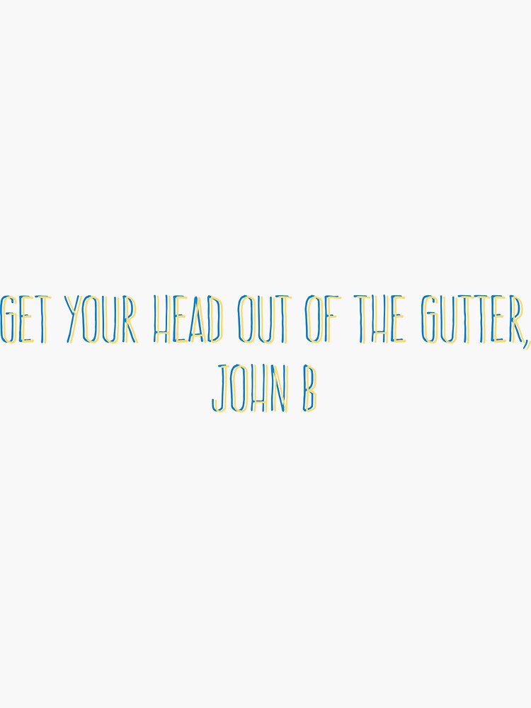 "get your head out of the gutter, john b" Sticker for Sale by ...