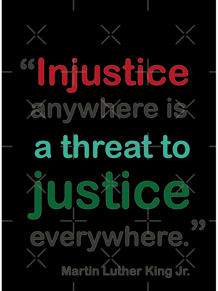 "MARTIN LUTHER KING QUOTE :INJUSTICE ANYWHERE IS A THREAT TO JUSTICE ...
