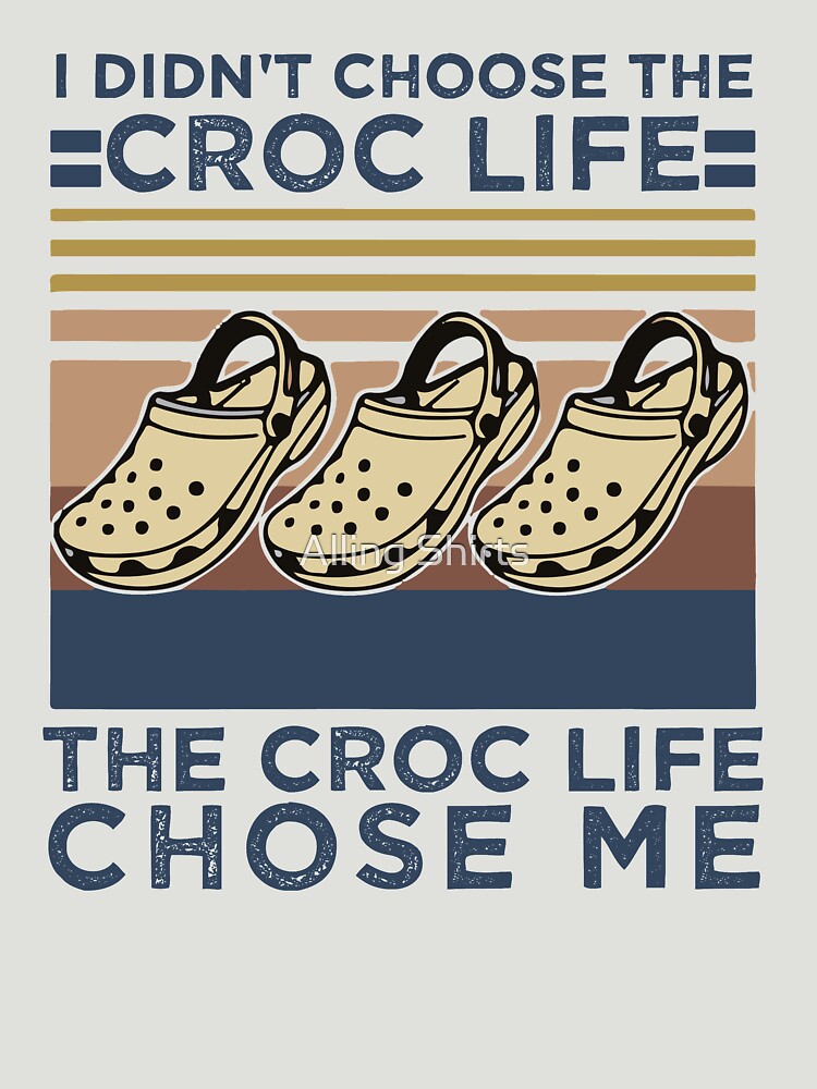 "I Didn't Choose The Croc Life The Croc Life Chose Me" T-shirt for Sale ...