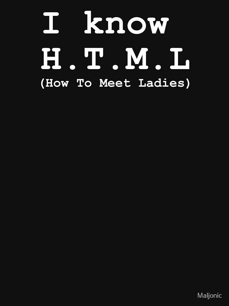 "I Know HTML (How To Meet Ladies)" T-shirt by Maljonic | Redbubble