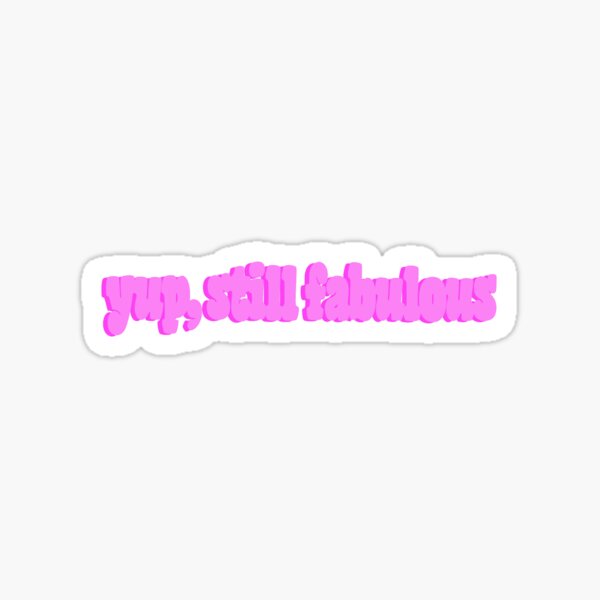 "yup, still fabulous Sticker" Sticker for Sale by ailiswiggett | Redbubble