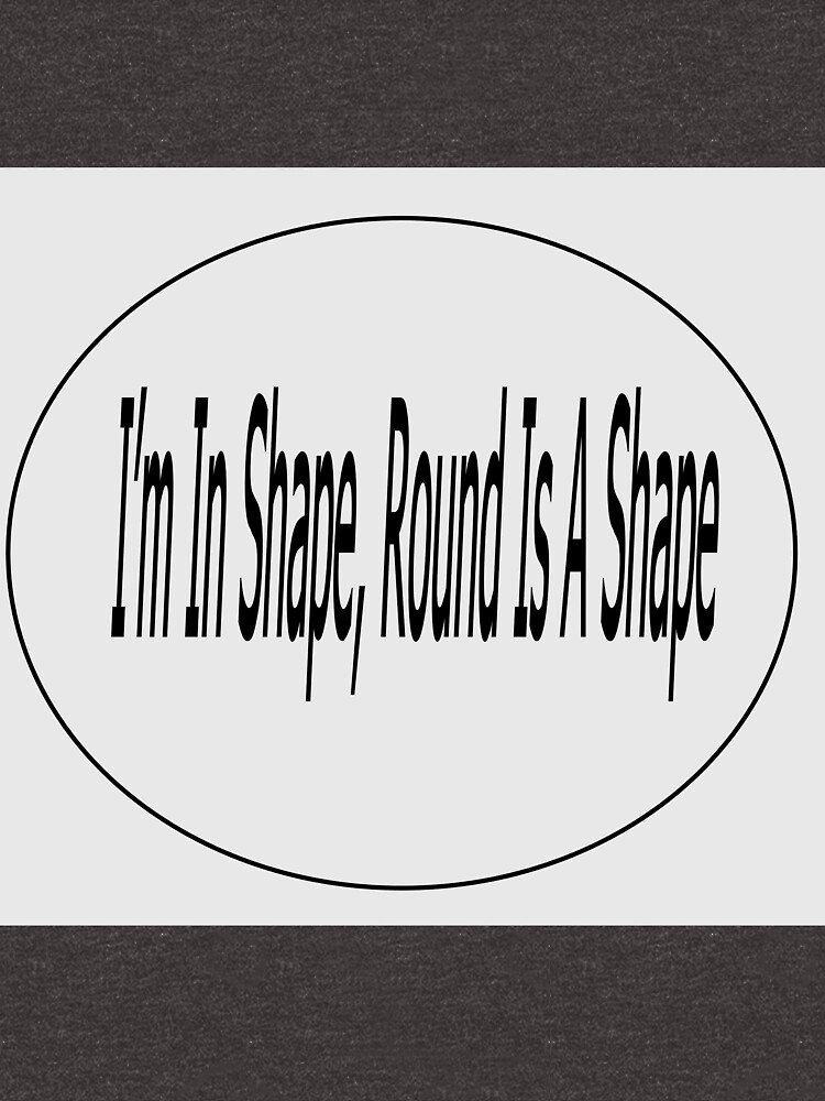 "I'm In Shape, Round Is A Shape" T-shirt by MTZINGX | Redbubble