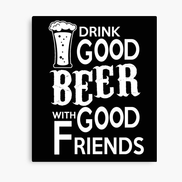 "Drink Good Beer With Good Friends" Canvas Print for Sale by Melvin89 ...