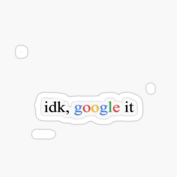 "idk, google it sticker" Sticker by leighanneida95 | Redbubble