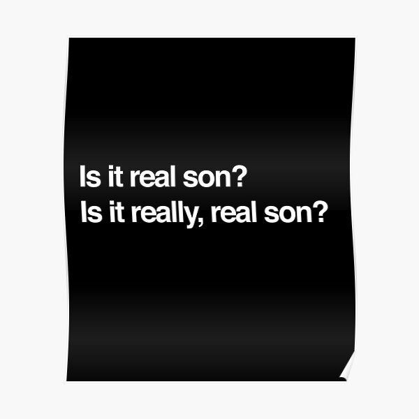 "Is it really real son?" Poster for Sale by Primotees | Redbubble