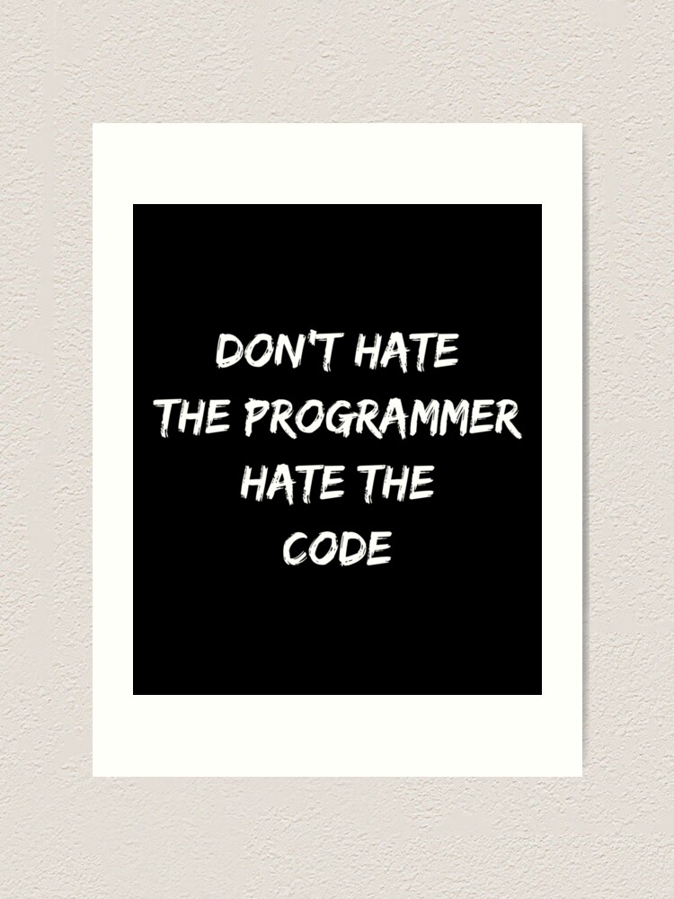 "don't hate the programmer hate the code developer joke" Art Print for Sale by Jeangel97 | Redbubble