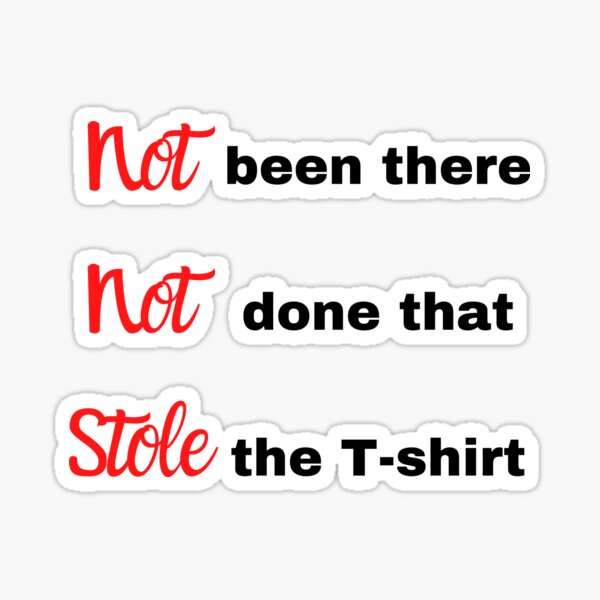 "Not been there not done that stole the t shirt" Sticker for Sale by ...