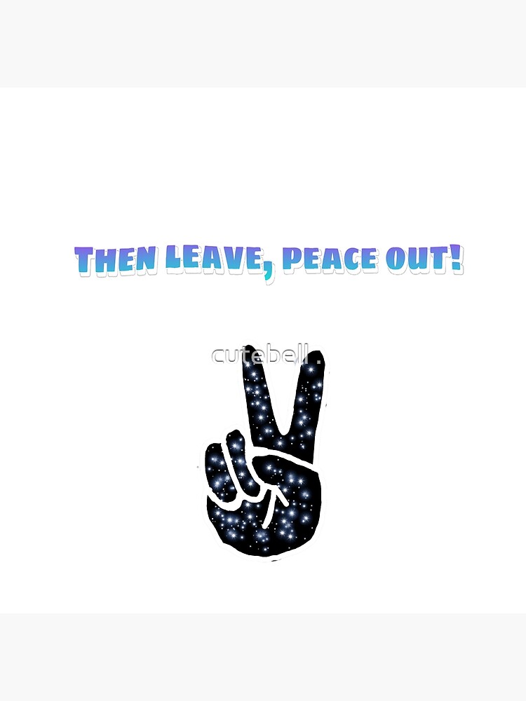 "Then Leave, Peace Out! " Poster by Isabel-Saraiva | Redbubble