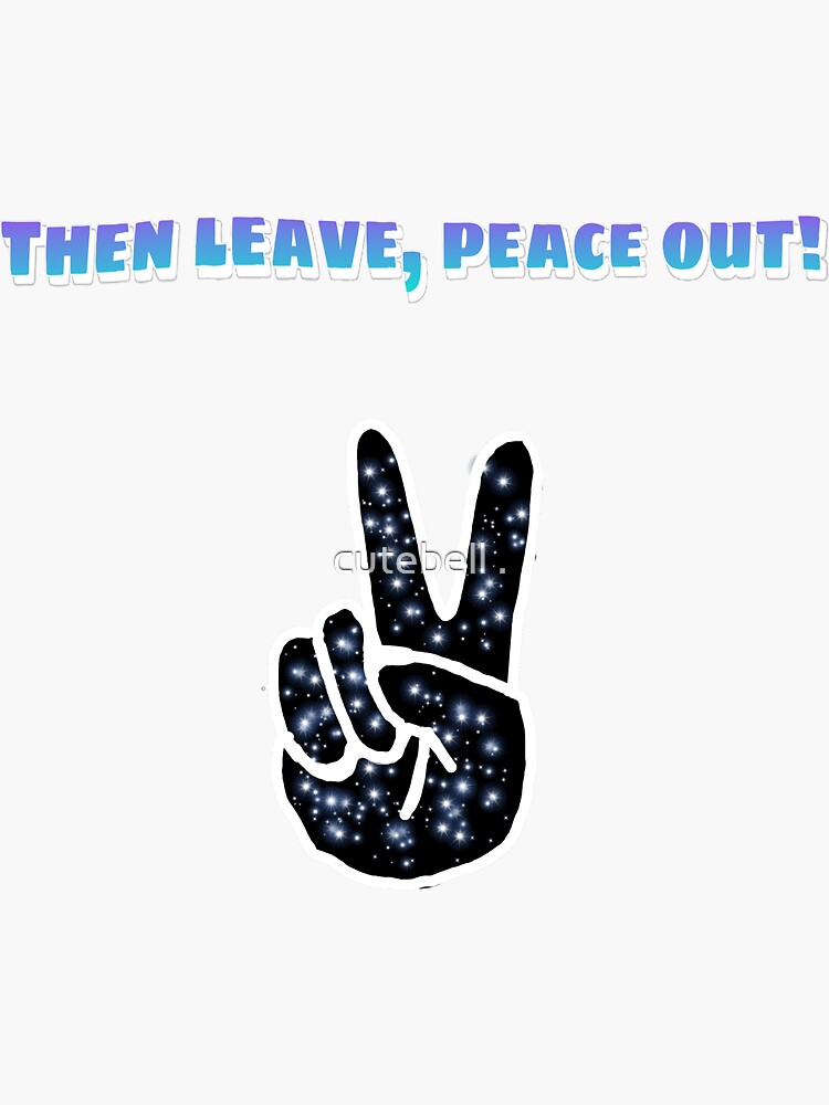 "Then Leave, Peace Out! " Sticker for Sale by Isabel-Saraiva | Redbubble