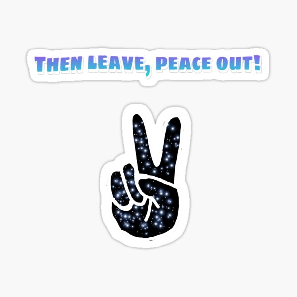 "Then Leave, Peace Out! " Sticker for Sale by Isabel-Saraiva | Redbubble