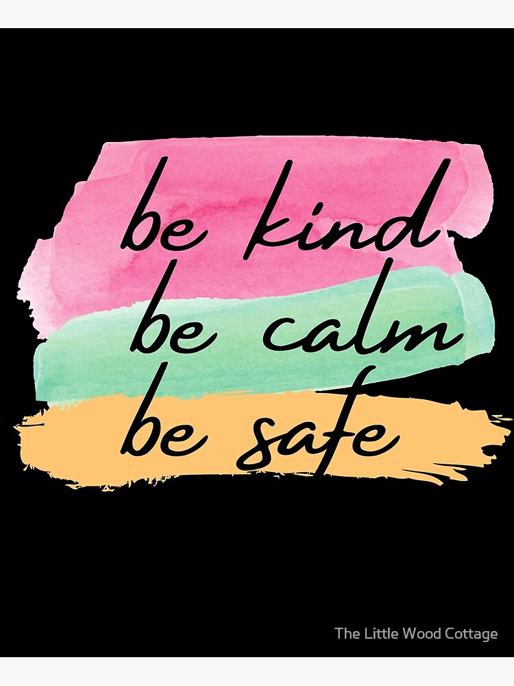 "Be Kind Be Calm Be Safe" Poster by ROXANNECHEE | Redbubble