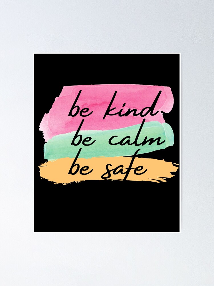 "Be Kind Be Calm Be Safe" Poster by ROXANNECHEE | Redbubble