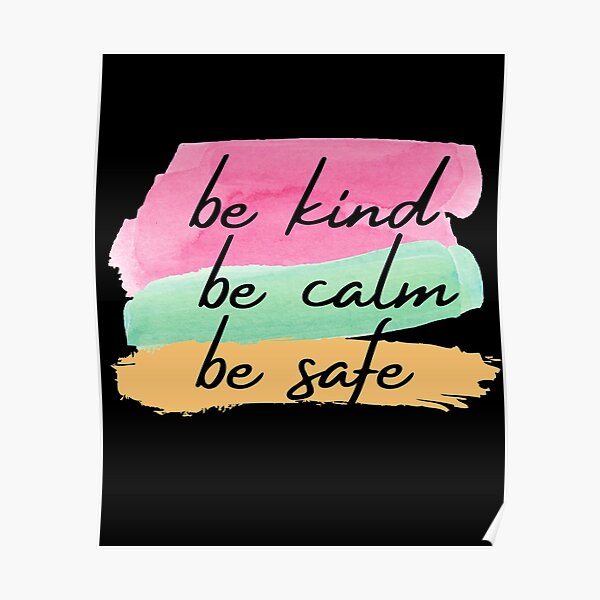 "Be Kind Be Calm Be Safe" Poster by ROXANNECHEE | Redbubble