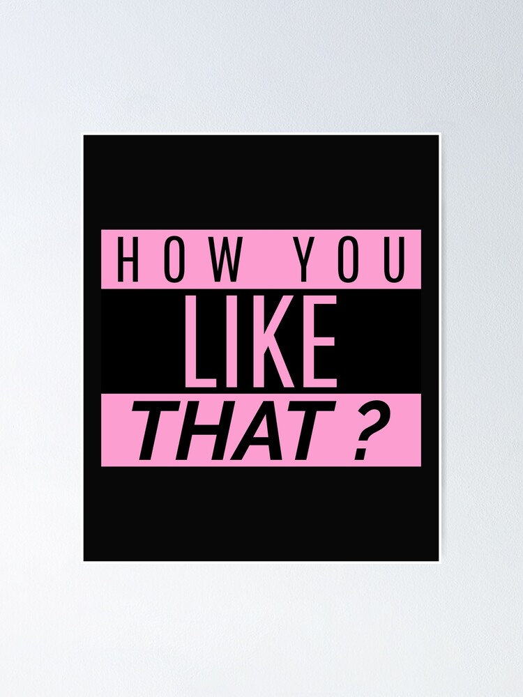 "How You Like That?" Poster by vyle0204 | Redbubble