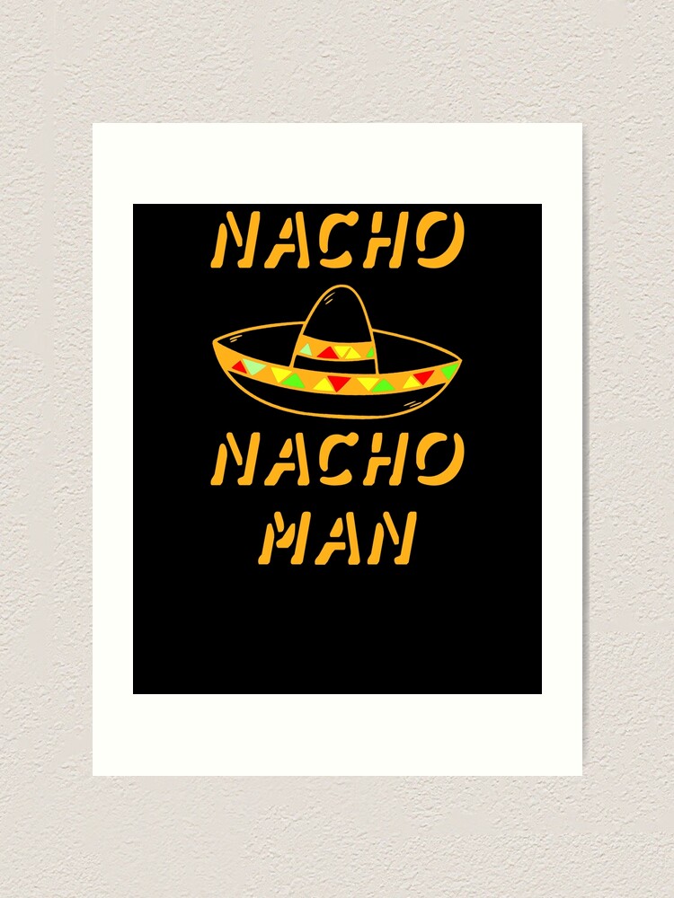 "Nacho Nacho Man - I Want To Be Your Nacho Man" Art Print for Sale by ...
