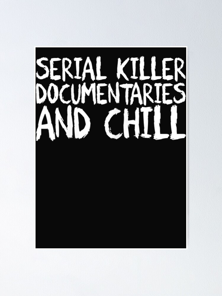 "Serial Killer Documentaries And Chill" Poster for Sale by JPKallas ...