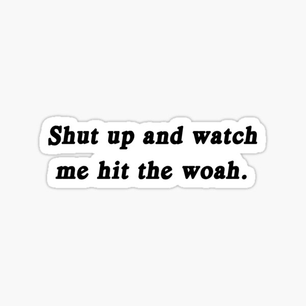 "shut up and watch me hit the woah sticker" Sticker for Sale by ...
