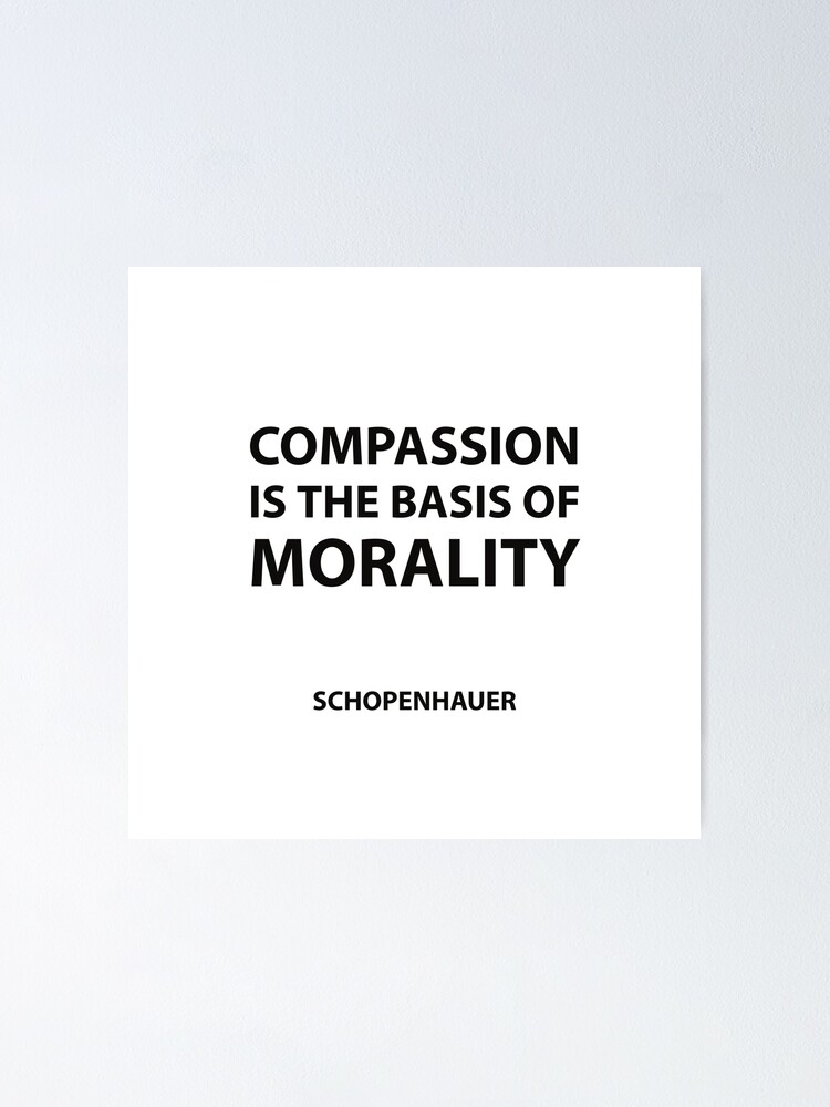"Schopenhauer Quotes - Compassion is the basis of morality" Poster by ...