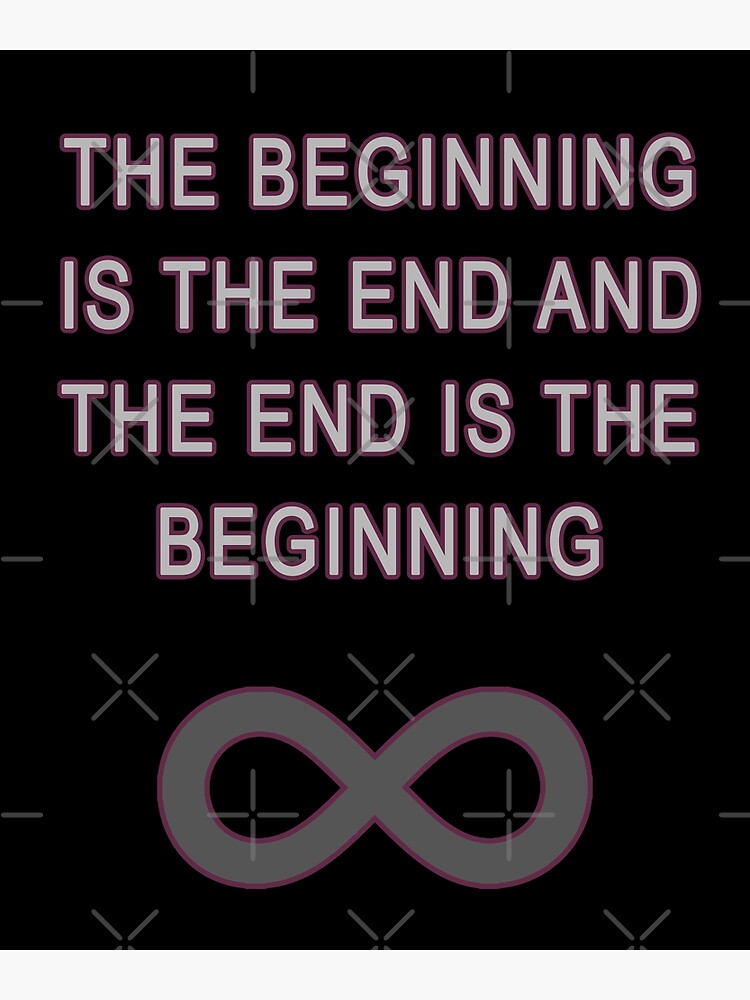 "The Beginning Is The End And The End Is The Beginning" Poster by ...