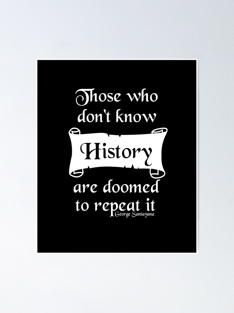 "Those who don't history are doomed to repeat it." Poster by ...