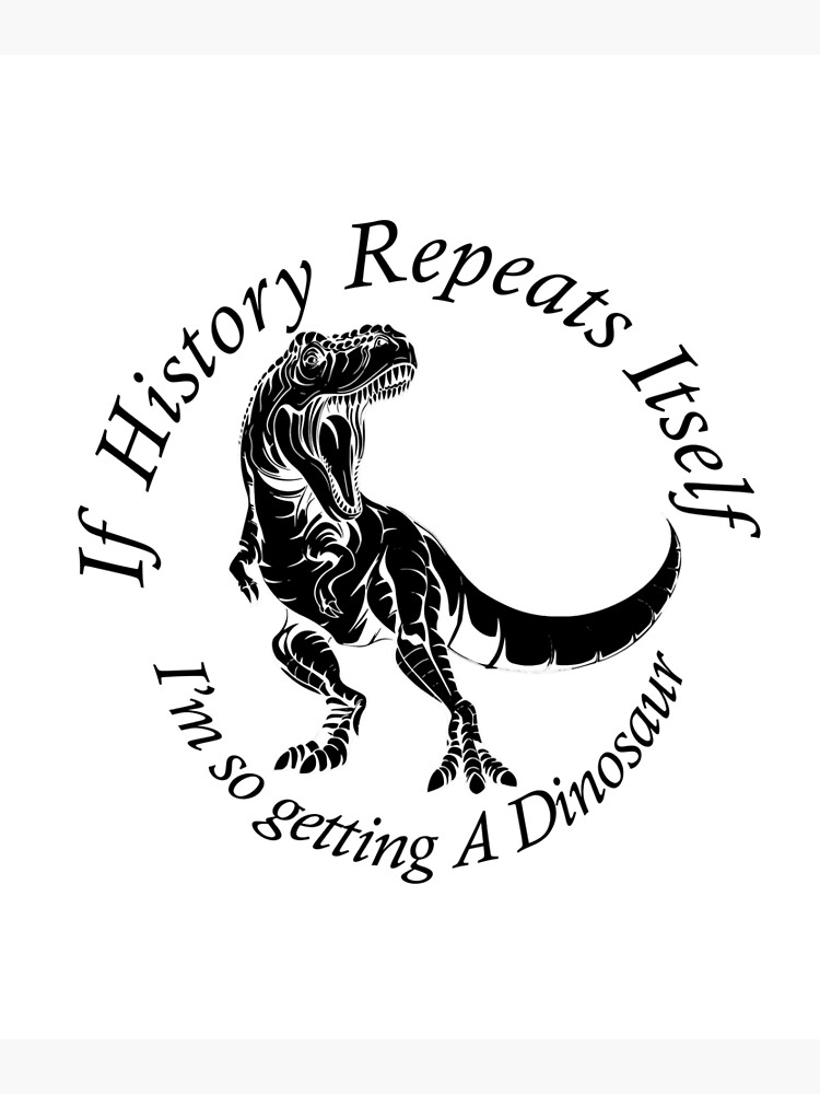 "if history repeats itself i'm so getting a dinosaur" Poster by MrX1920 ...