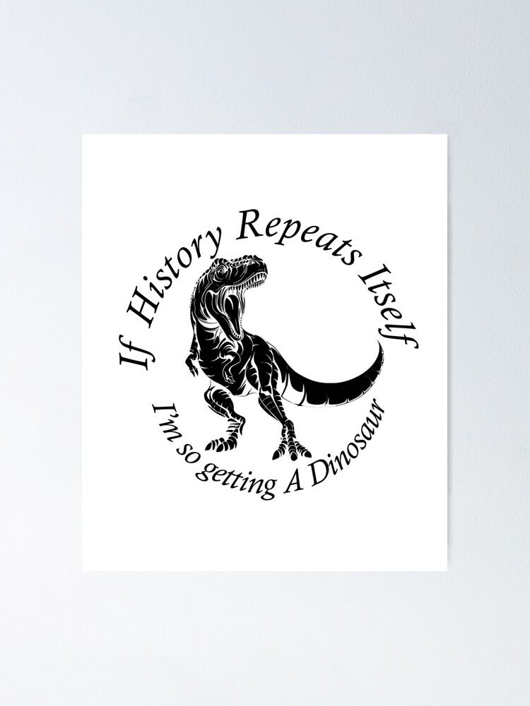 "if history repeats itself i'm so getting a dinosaur" Poster by MrX1920 ...